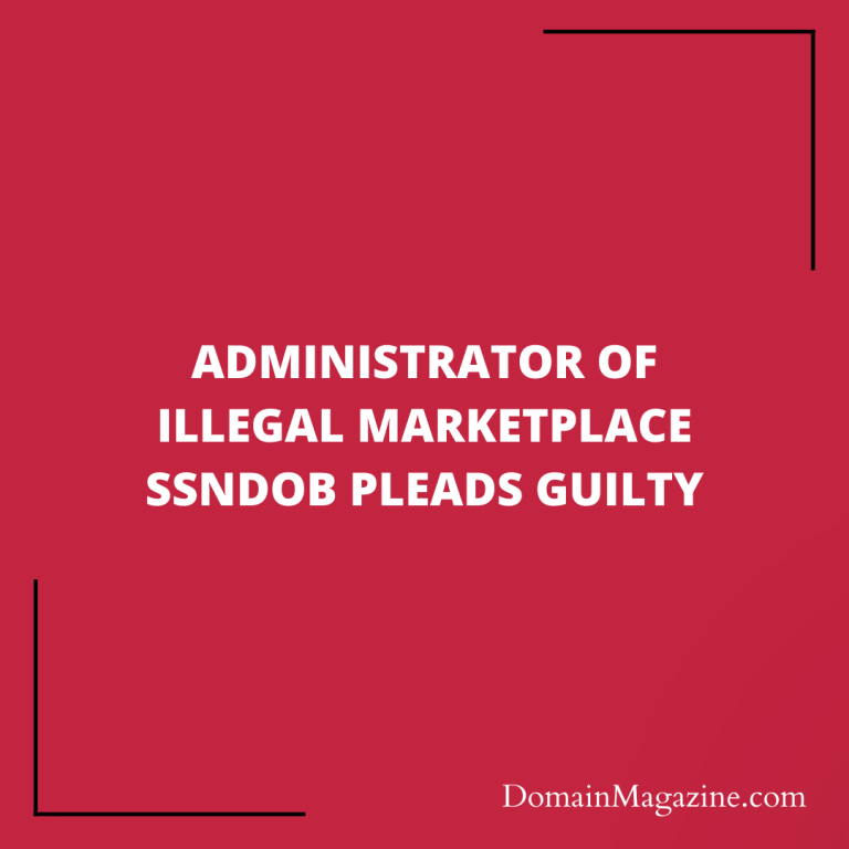 Administrator of Illegal Marketplace SSNDOB Pleads Guilty - Domain Magazine